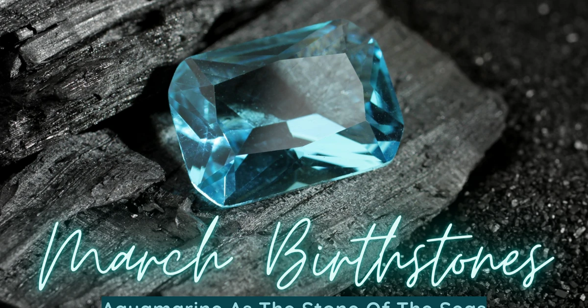 March Birthstones - Aquamarine As The Stone Of The Seas