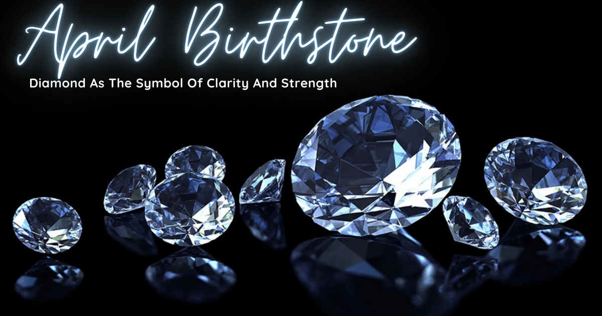 April Birthstone - Diamond As The Symbol Of Clarity And Strength