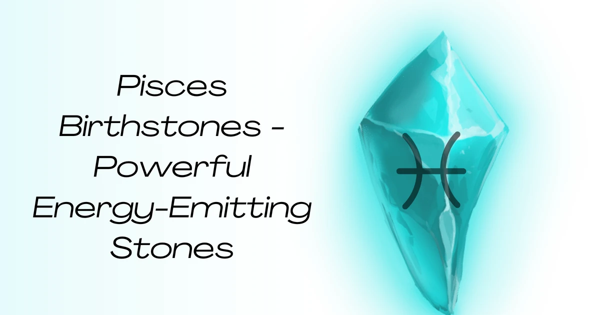 Pisces Birthstones - Powerful Energy-Emitting Stones